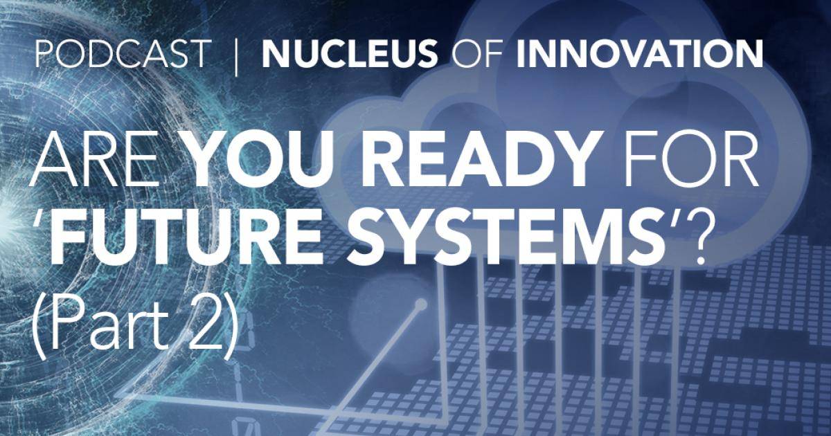 Podcast: Are You Ready for ‘Future Systems’? (Part 2)
